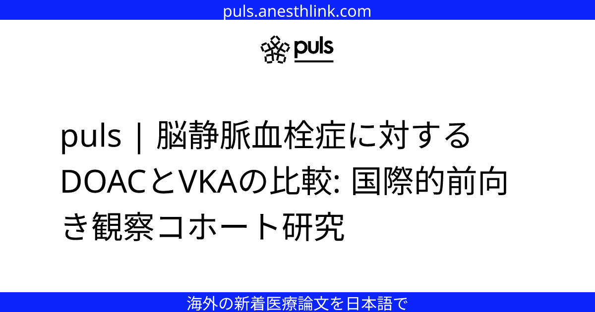 puls | 脳静脈血栓症に対するDOACとVKAの比較: 国際的前向き観察コホート研究
